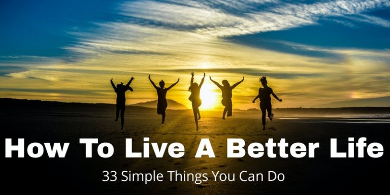 How To Live A Better Life - 33 Simple Things You Can Do